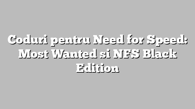 Coduri pentru Need for Speed: Most Wanted si NFS Black Edition ...