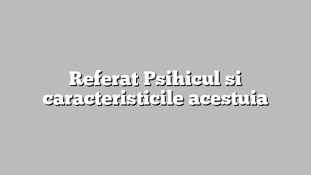 Referat Psihicul si caracteristicile acestuia | Student pe net portal ...